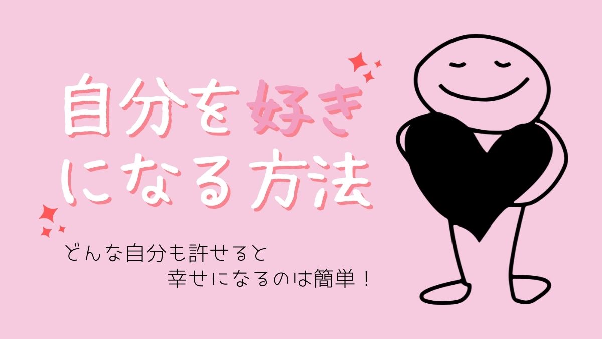 【自分を好きになる方法】どんな自分も許せると、幸せになるのは簡単!