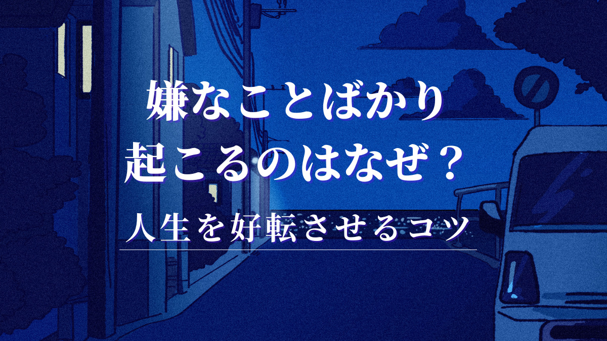 嫌なことばかり起こるのはなぜ?その対処法と人生を好転させるコツ